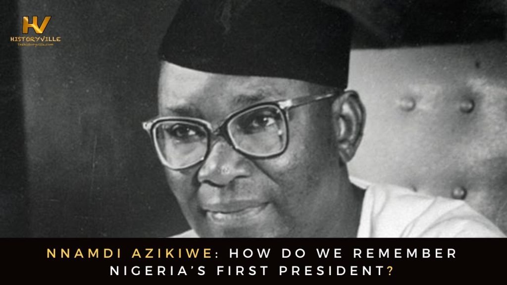 Nnamdi Azikiwe: How Do We Remember Nigeria’s First President ...